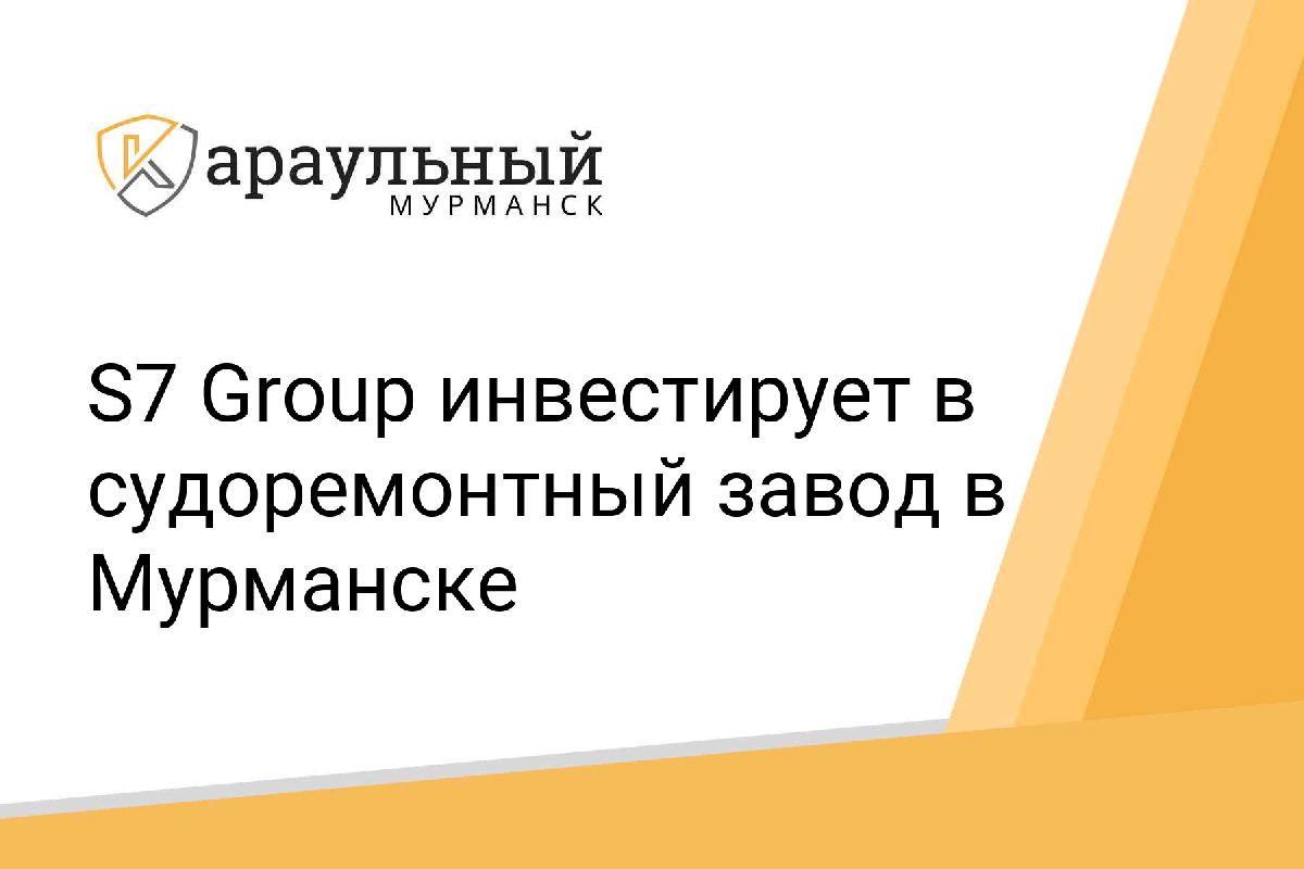 S7 Group инвестирует в судоремонтный завод в Мурманске